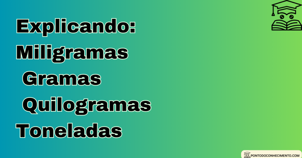Explicando Medidas de Peso: Miligramas, Gramas, Quilogramas e Toneladas - Ponto do Conhecimento